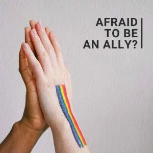 Are You Afraid To Be An Ally?
